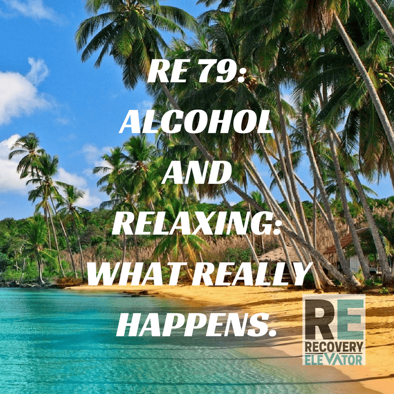 RE 79: Alcohol and Relaxing: What Really Happens. - Recovery Elevator