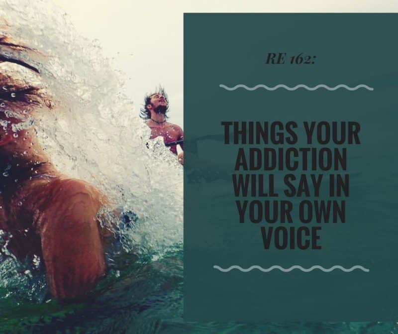 RE 162: Things Your Addiction Will Say in Your Own Voice - Recovery ...